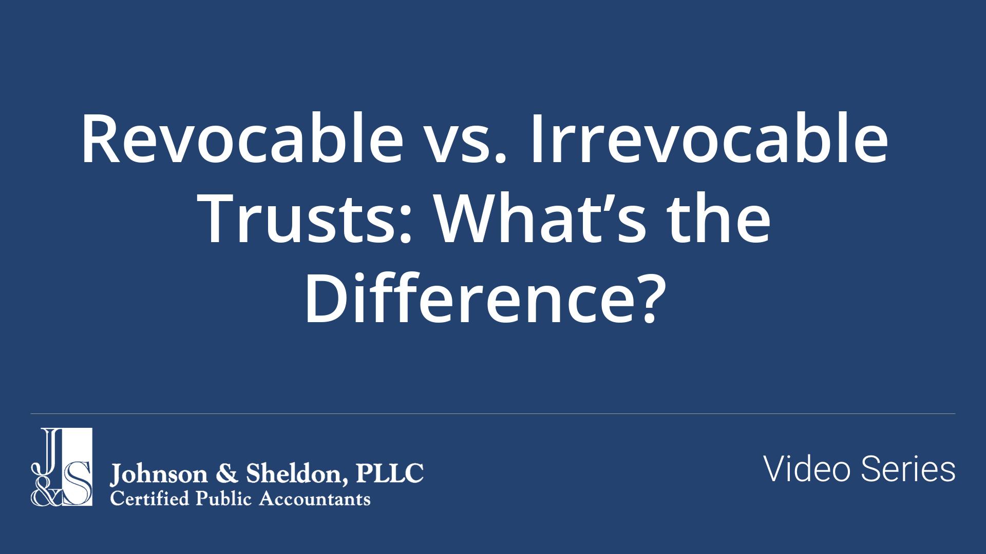 Revocable vs. Irrevocable Trusts: What’s the Difference? - Johnson ...